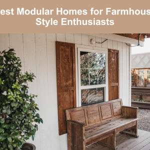 Best Modular Homes for Farmhouse Style Enthusiasts: A Guide for Homebuyers